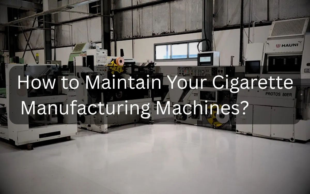 How to Maintain Your Cigarette Manufacturing Machines